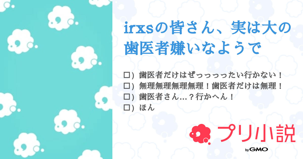 irxsの皆さん、実は大の歯医者嫌いなようで - 全55話 【連載中】（うさたまさんの小説） | 無料スマホ夢小説ならプリ小説 byGMO